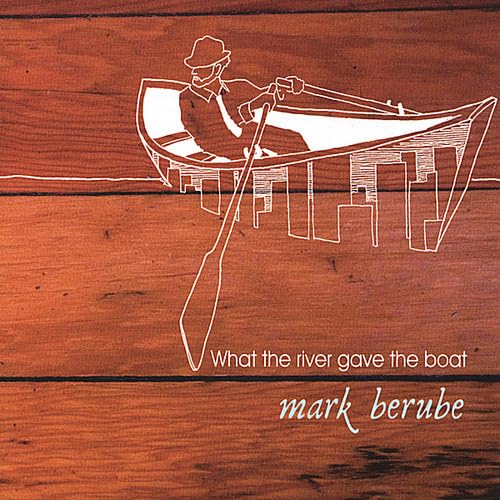 Mark Berube - What The River Gave The Boat – Rarewaves.com