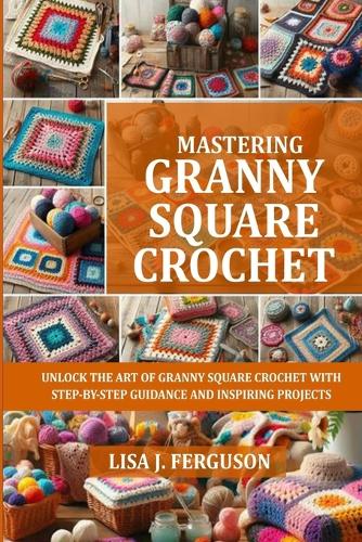 Lisa J Ferguson Mastering Granny Square Crochet — Rarewaves.com