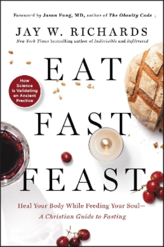 Jay W. Richards Eat, Fast, Feast: Heal Your Body While Feeding Your ...